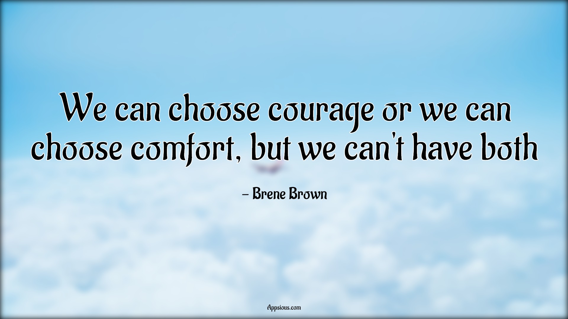 We can choose courage or we can choose comfort, but we can't have both ...