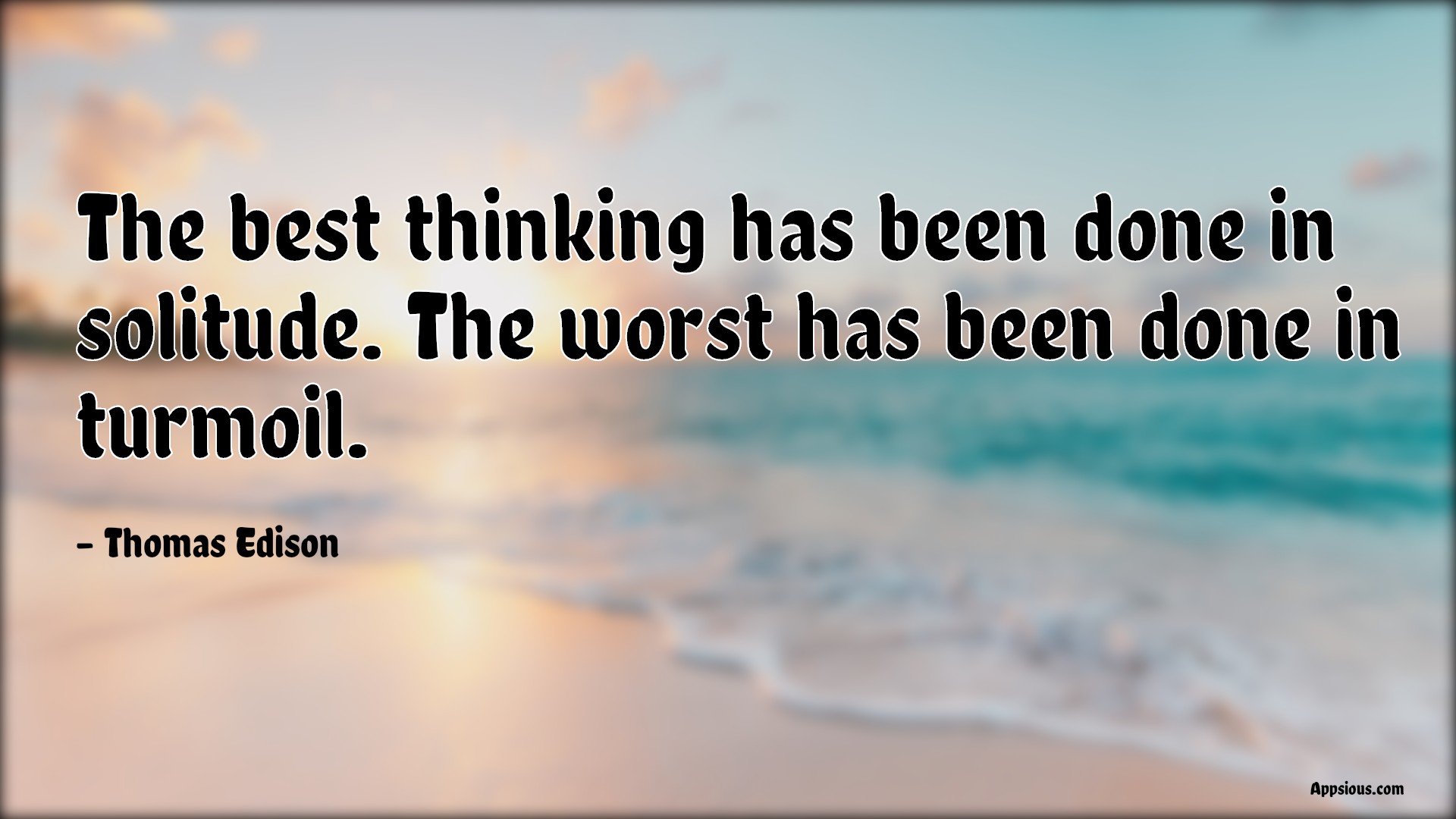 The best thinking has been done in solitude. The worst has been done in ...