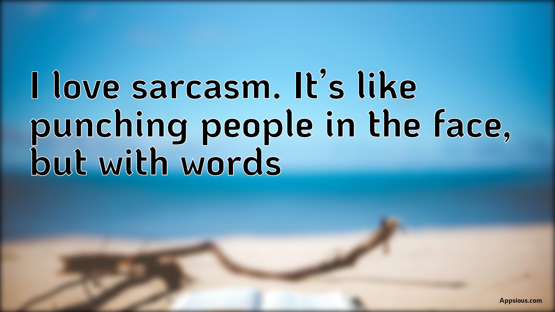 I love sarcasm. It’s like punching people in the face, but with words ...