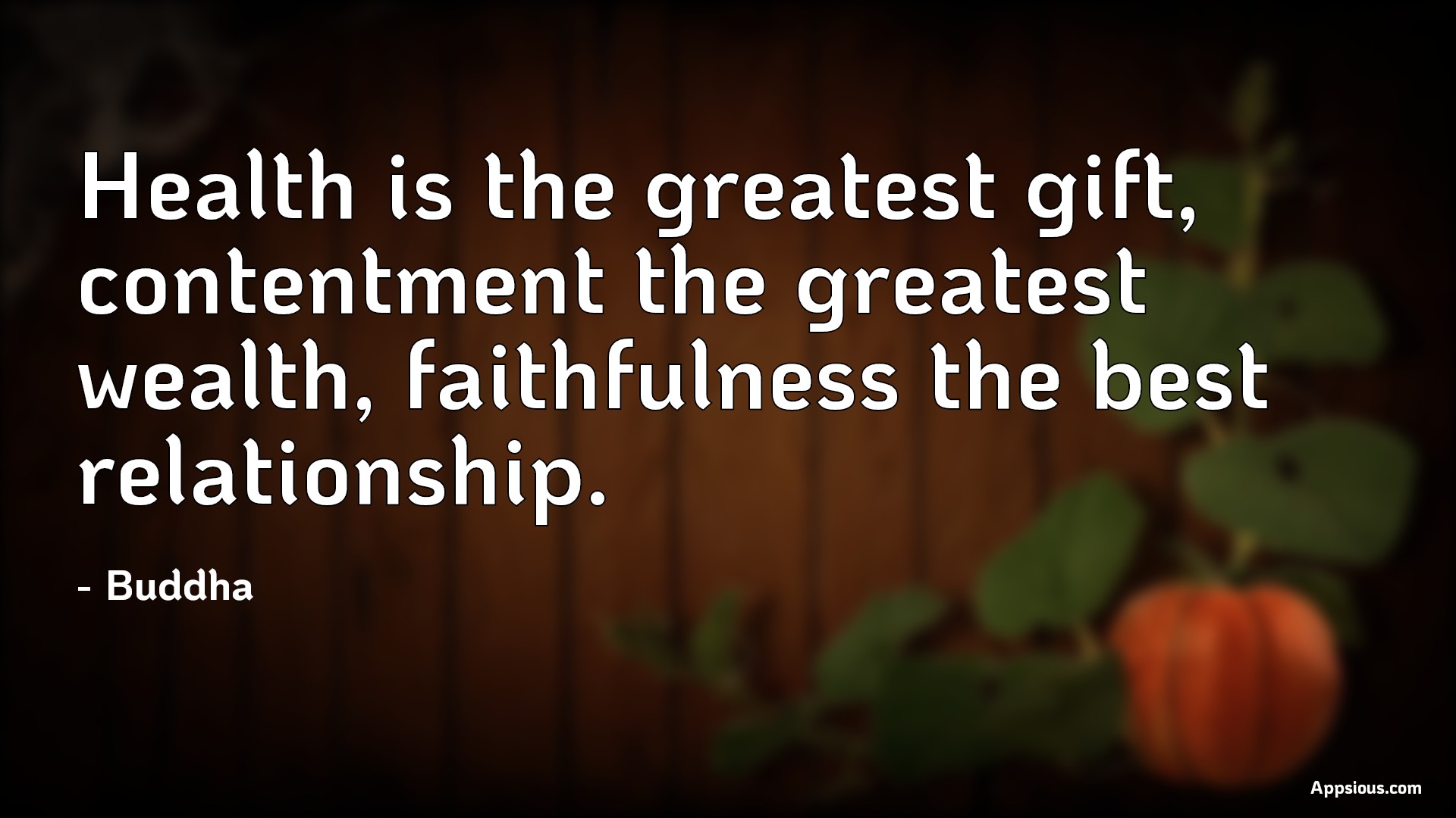 Health is the greatest gift, contentment the greatest wealth ...