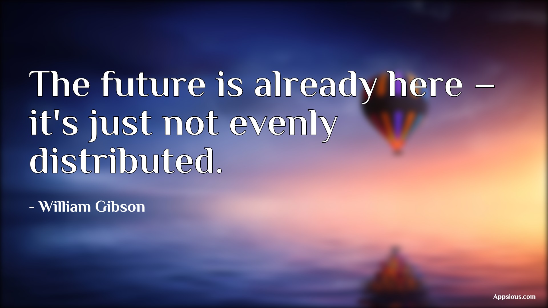 The future is already here – it's just not evenly distributed ...