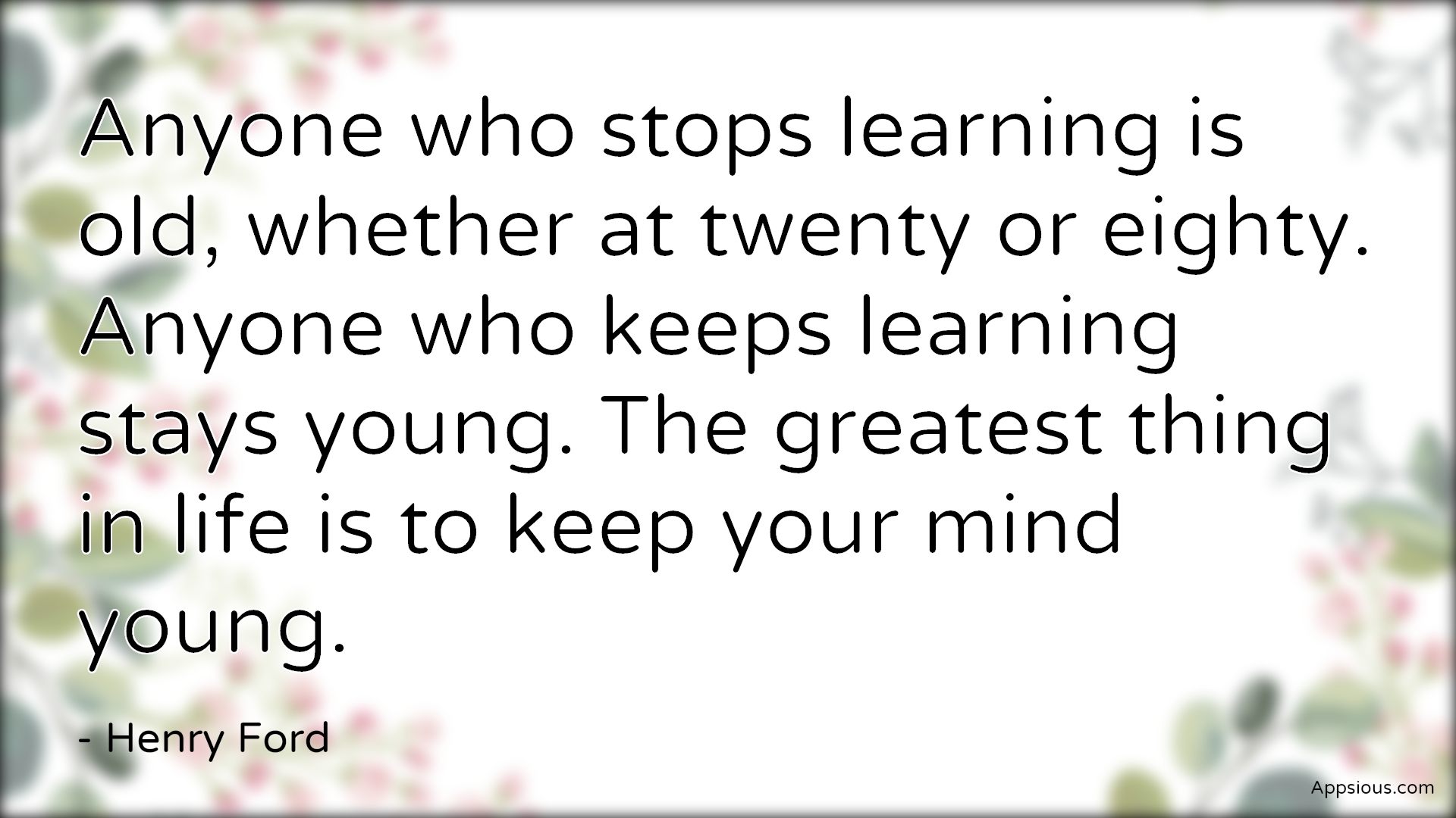 Anyone who stops learning is old, whether at twenty or eighty. Anyone ...