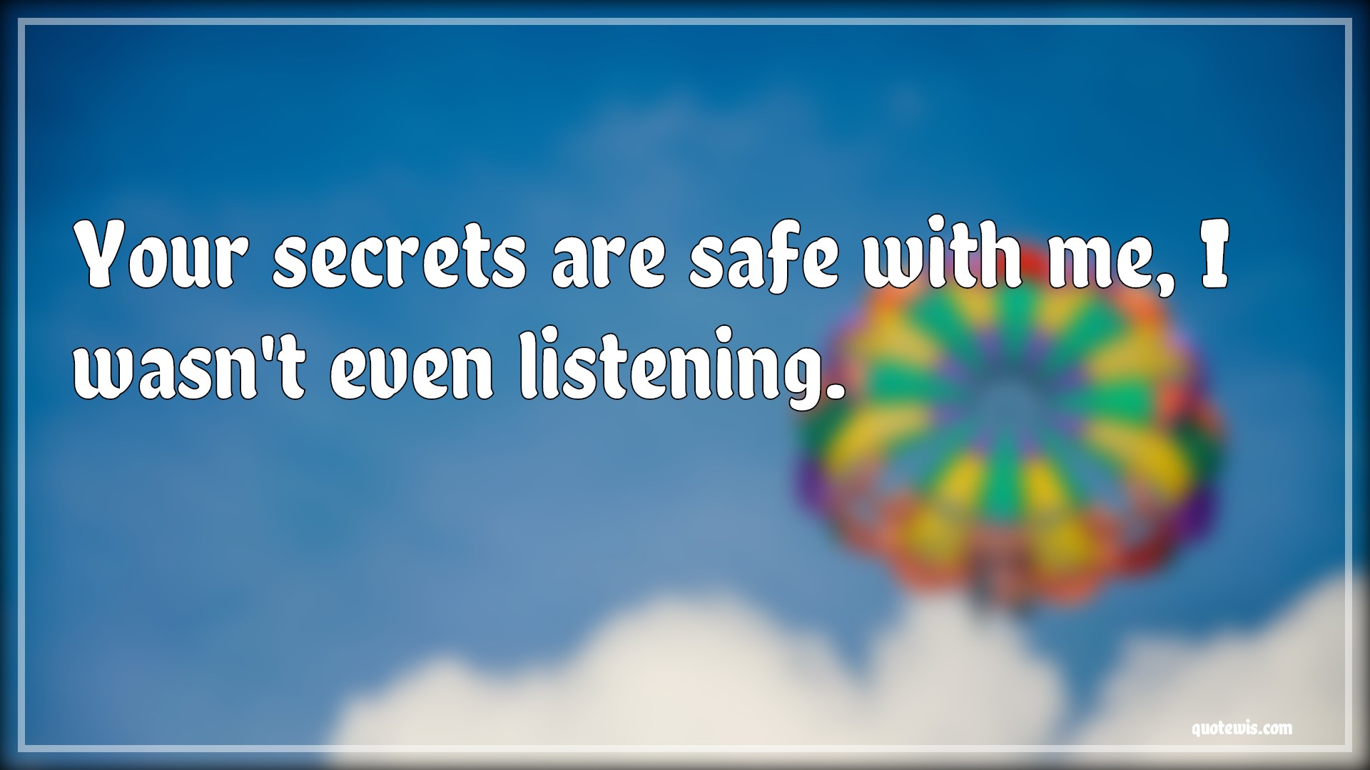 Your secrets are safe with me, I wasn't even listening. - quotewis.com