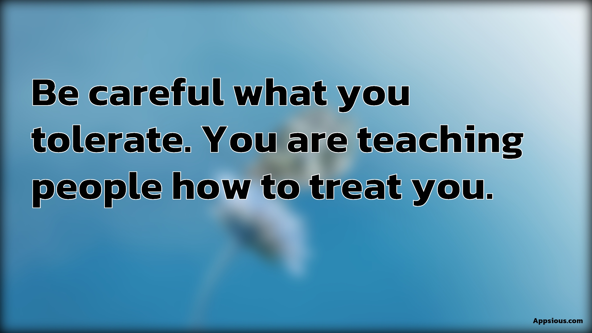 Be careful what you tolerate. You are teaching people how to treat you ...