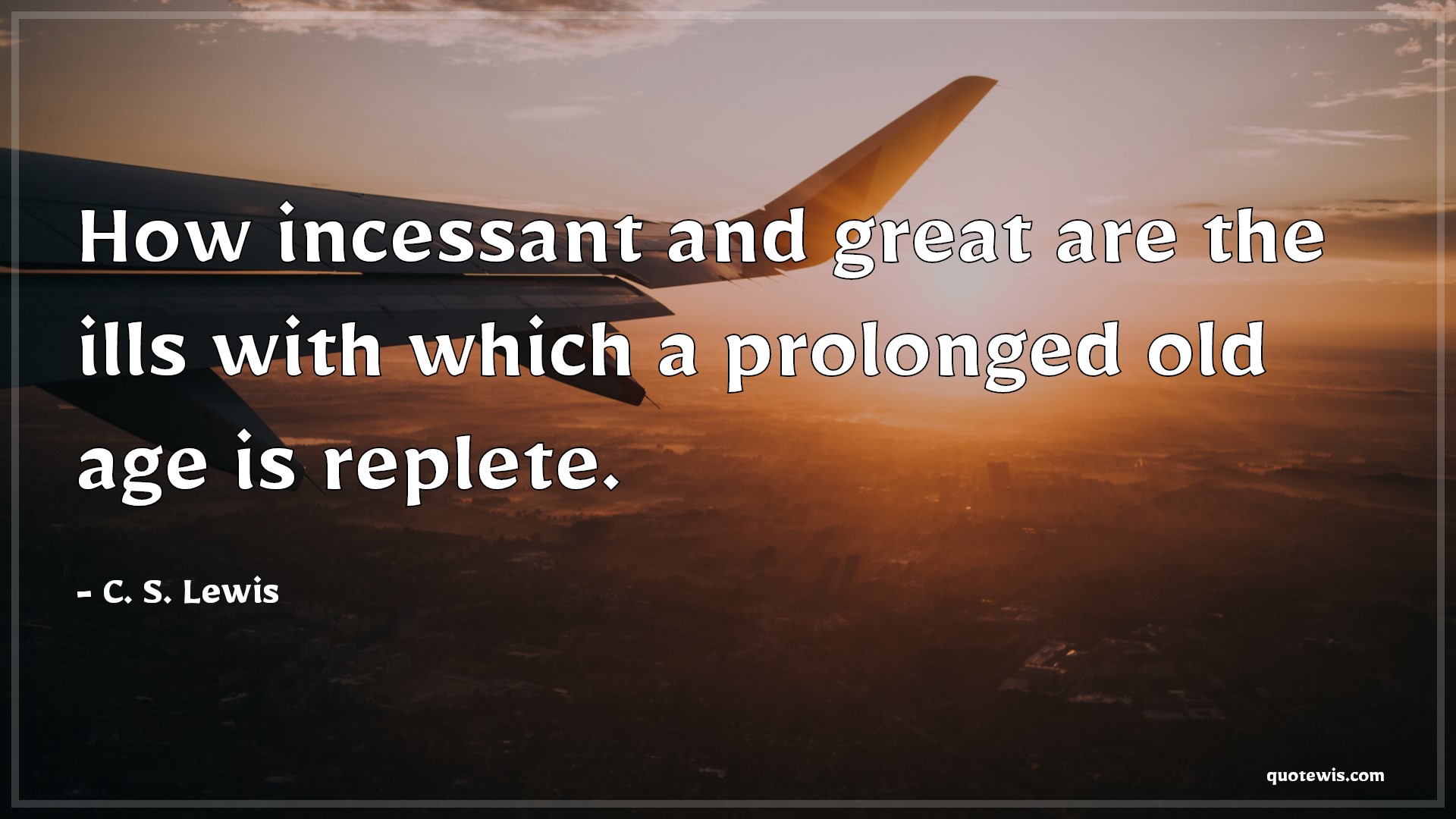 How incessant and great are the ills with which a prolonged old age is ...