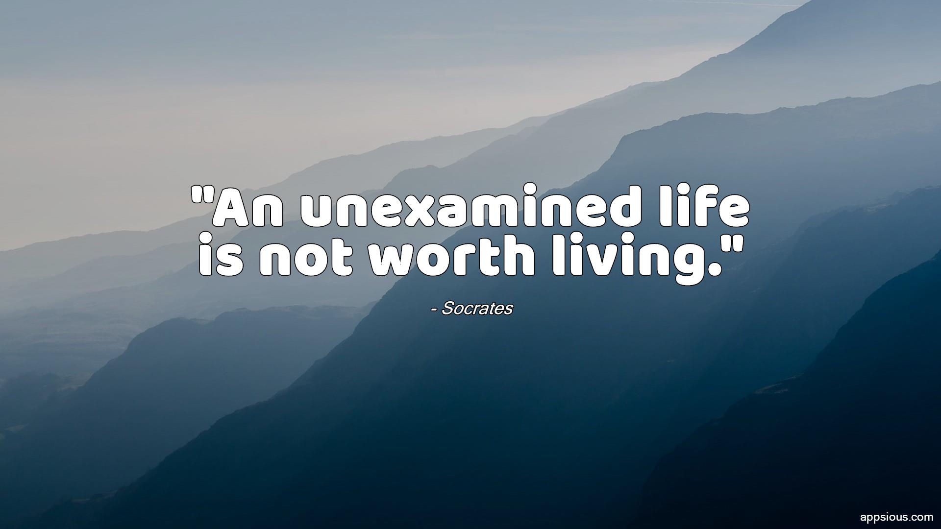 An unexamined life is not worth living. - quotewis.com