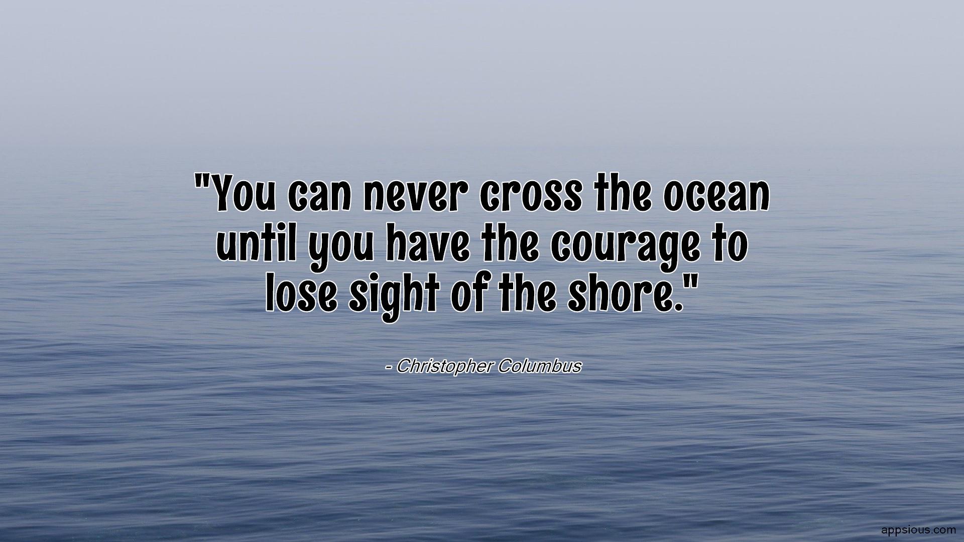 You can never cross the ocean until you have the courage to lose sight ...