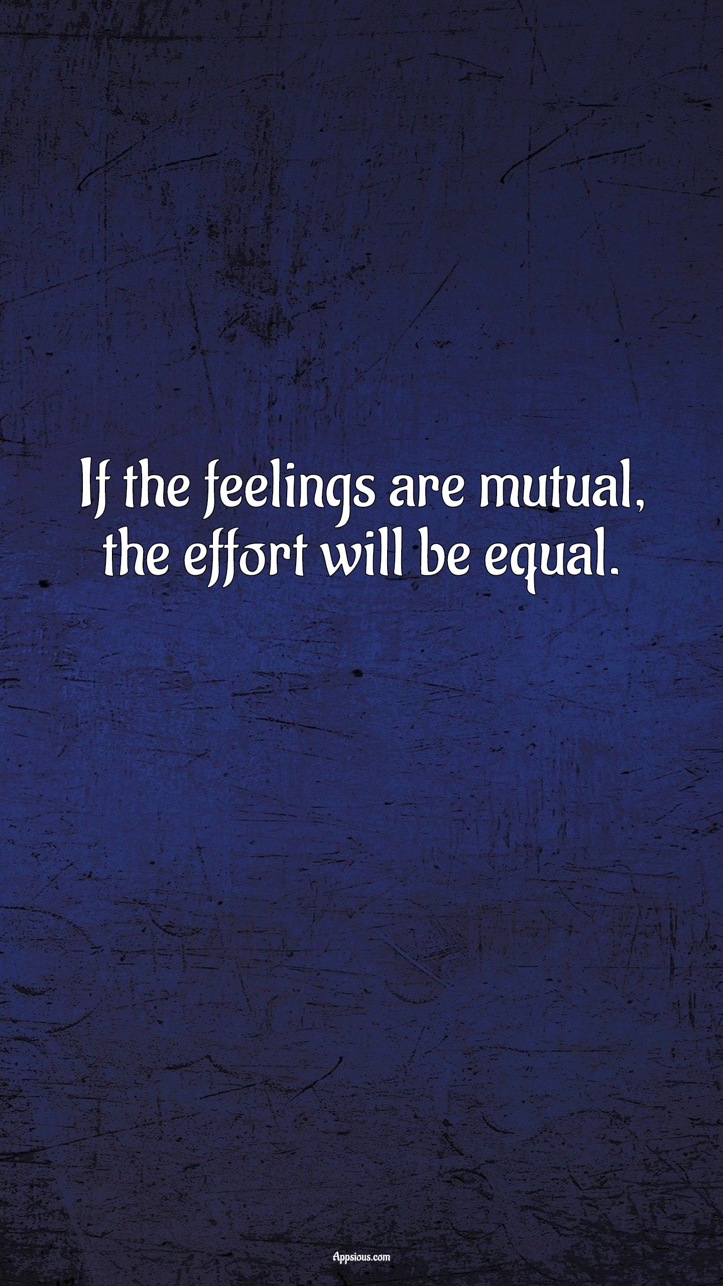 If the feelings are mutual, the effort will be equal. - quotewis.com