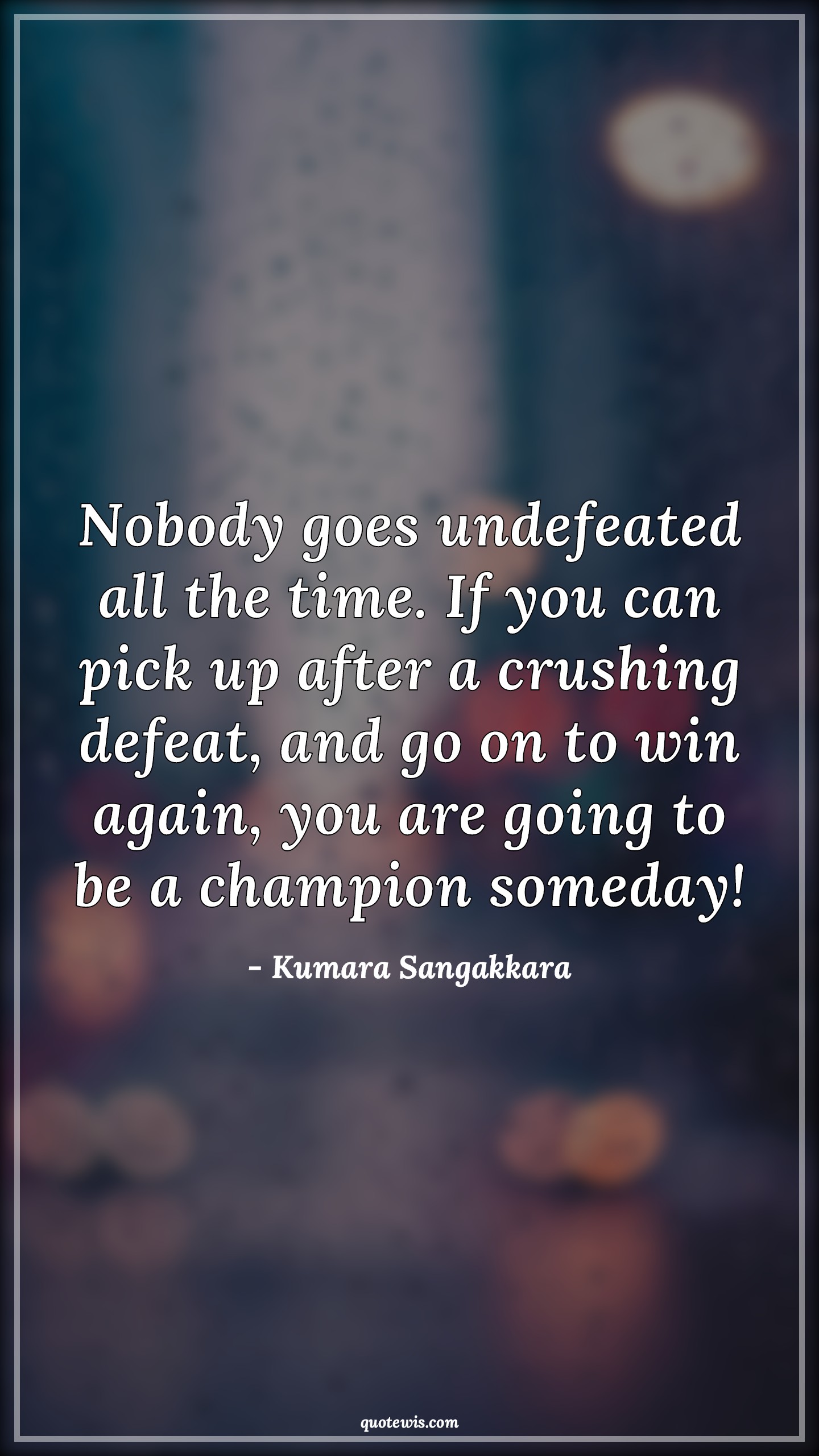 Nobody goes undefeated all the time. If you can pick up after a ...