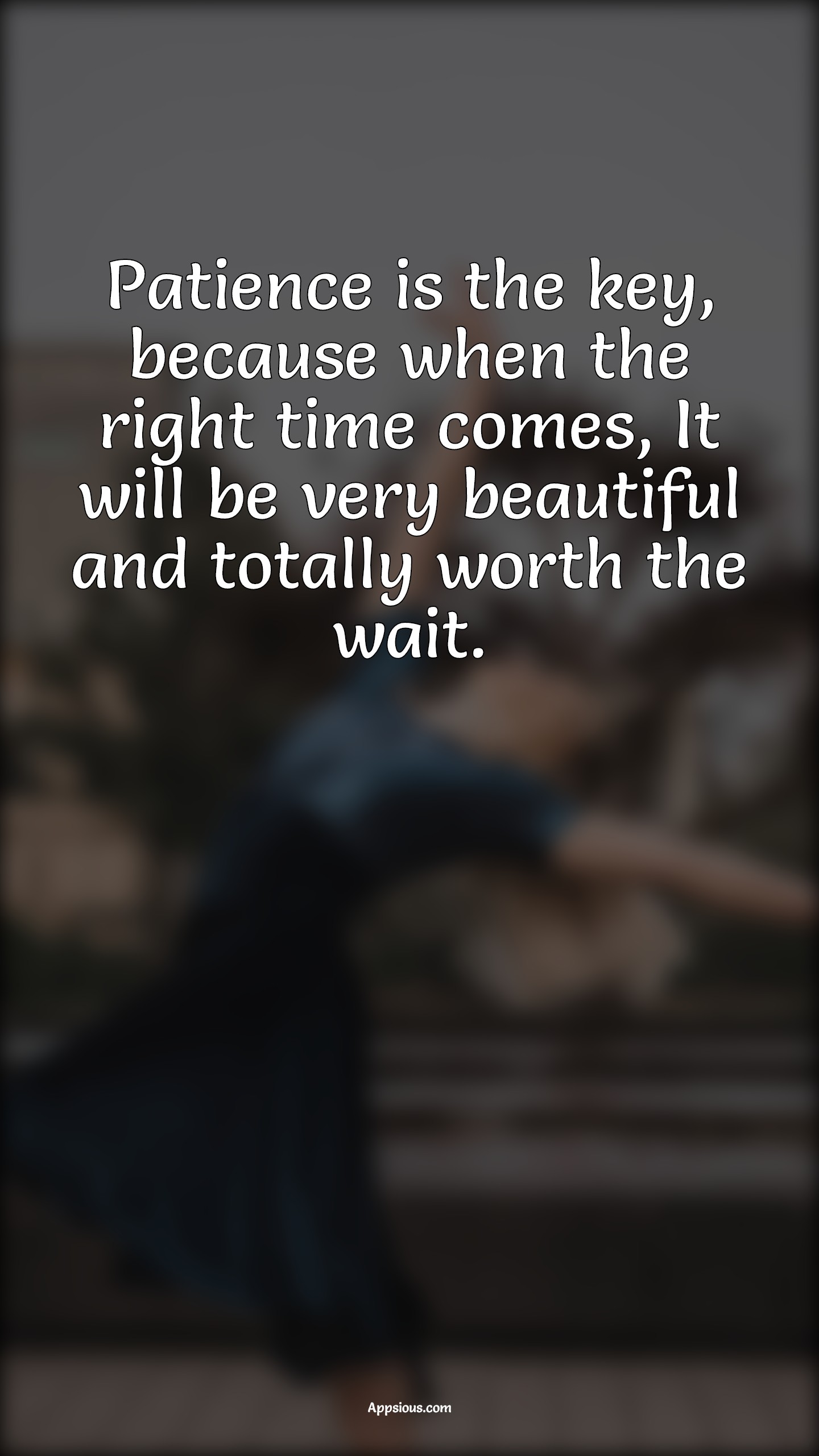 Patience is the key, because when the right time comes, It will be very ...