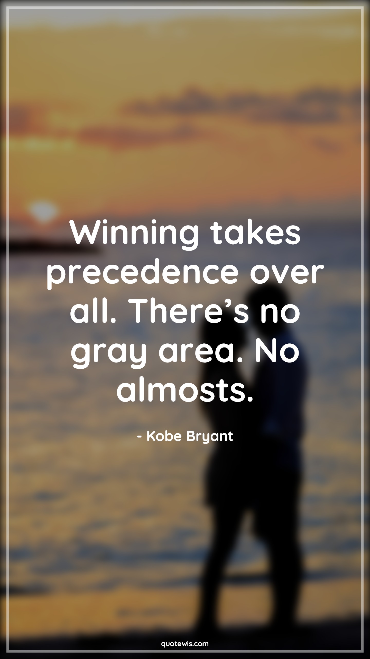 Winning takes precedence over all. There’s no gray area. No almosts ...