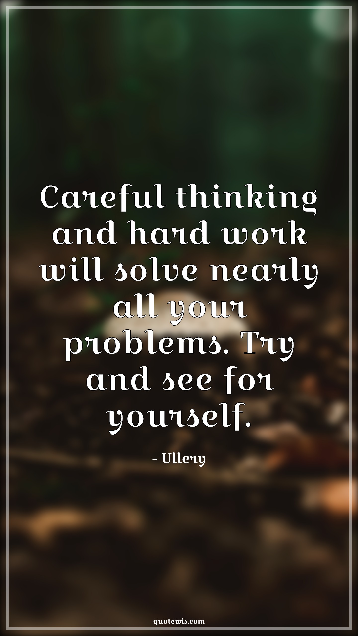 Careful thinking and hard work will solve nearly all your problems. Try ...
