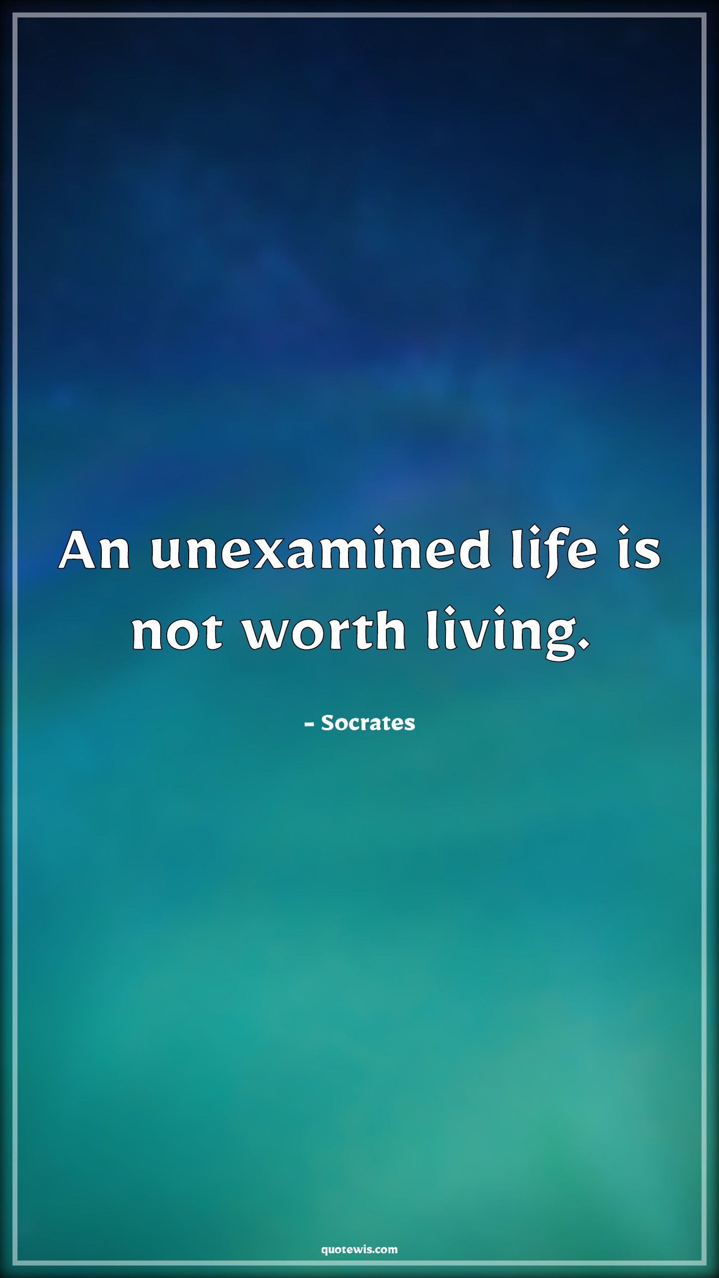 An unexamined life is not worth living. - quotewis.com