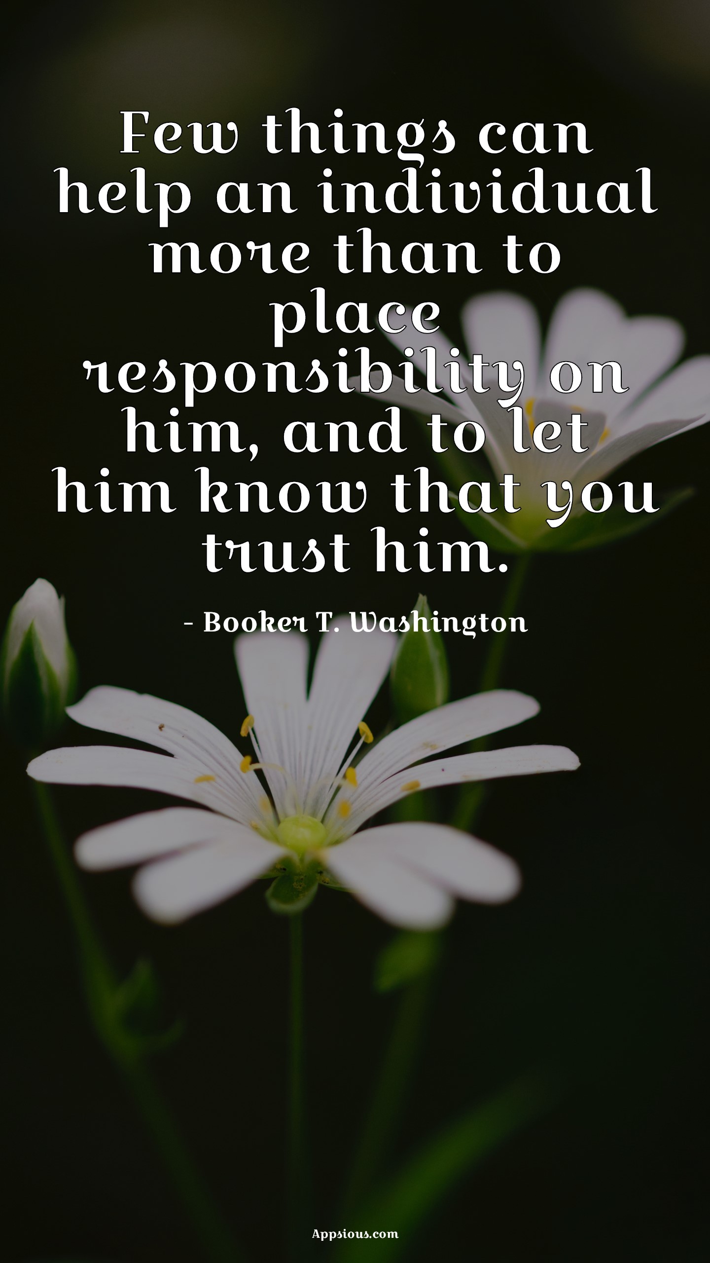 Few things can help an individual more than to place responsibility on ...