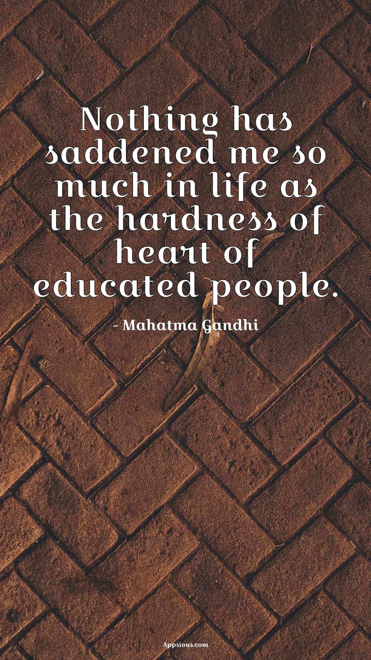 Nothing has saddened me so much in life as the hardness of heart of ...